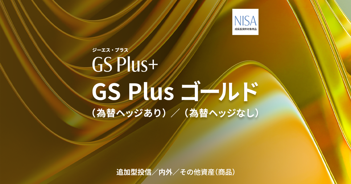 ゴールドマン・サックス・アセット・マネジメント GS Plus ゴールド（為替ヘッジあり）／（為替ヘッジなし） ｜SBI証券